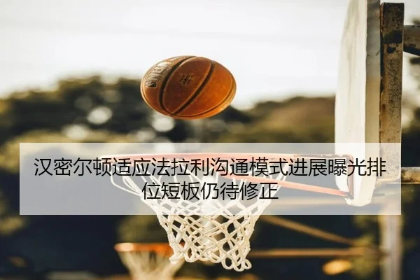 汉密尔顿适应法拉利沟通模式进展曝光排位短板仍待修正 - 开云